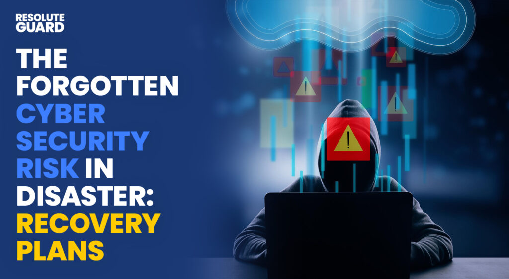 The Forgotten Cybersecurity Risk in Disaster Recovery Plans - ResoluteGuard